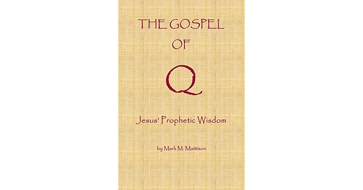 The Gospel of Q: Jesus' Prophetic Wisdom by Mark M. Mattison
