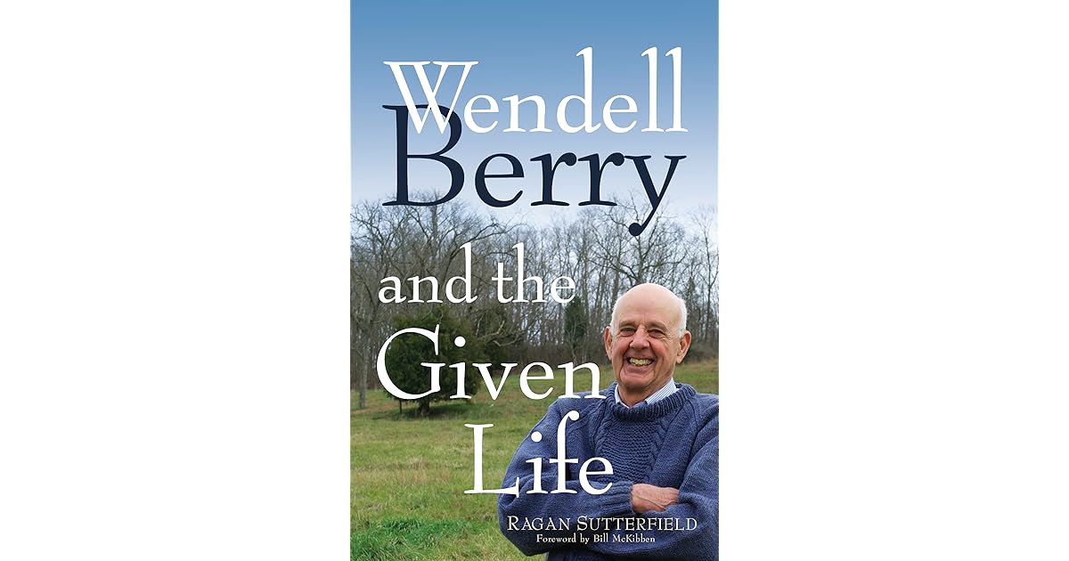 Wendell Berry and the Given Life by Ragan Sutterfield