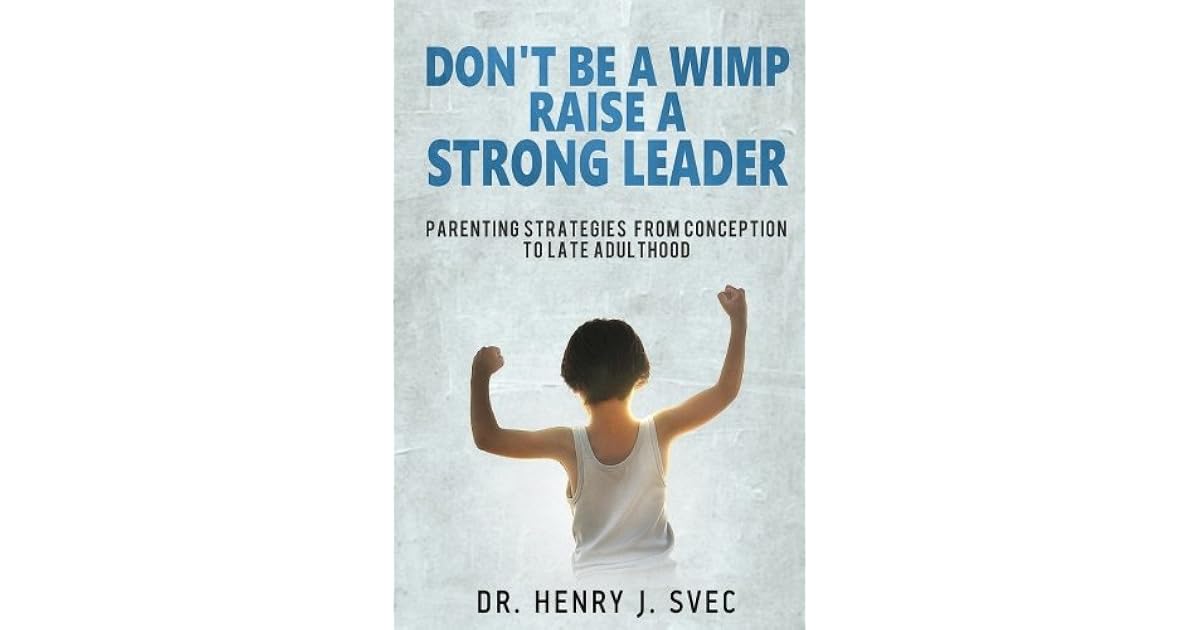 Don't be a Wimp Raise a Strong Leader: Parenting Strategies from ...