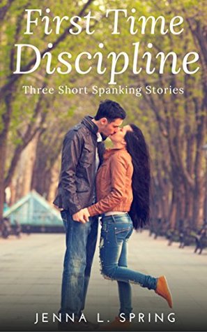 First Time Discipline: Three Short Spanking Stories by Jenna L. Spring