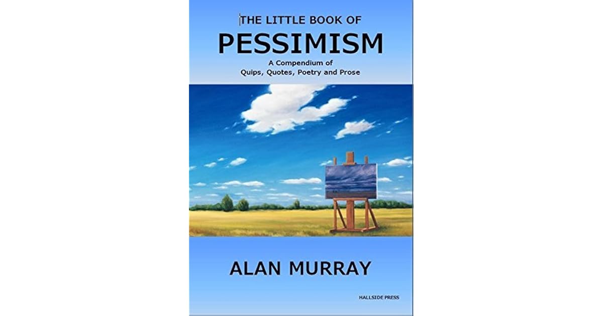 The Little Book of Pessimism: Quips, Quotes, Poems, and Prose by Alan ...