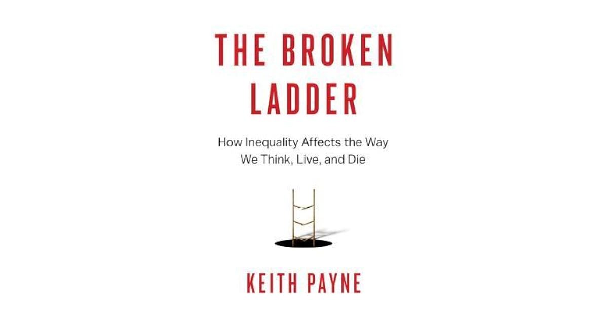 The Broken Ladder: How Inequality Affects the Way We Think, Live, and ...
