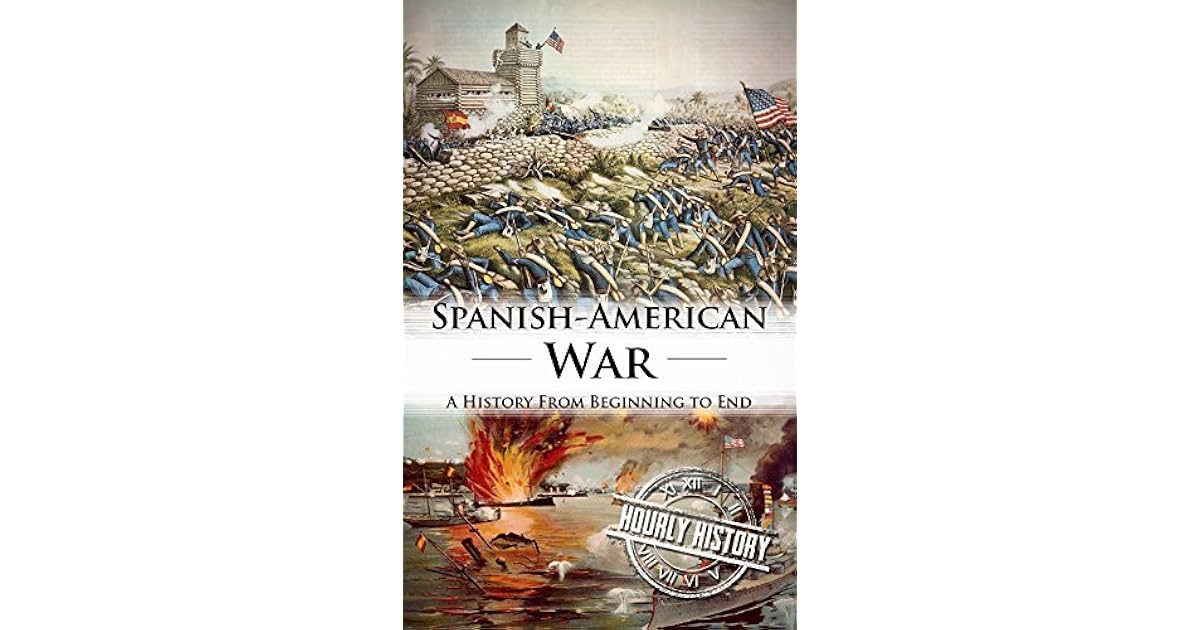 Spanish American War: A History From Beginning to End by Hourly History
