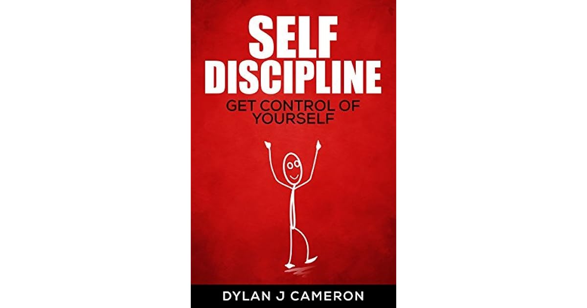 SELF-DISCIPLINE,Get Control of Yourself by Dylan j Cameron
