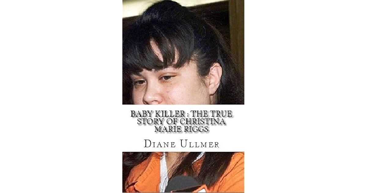 Baby Killer : The True Story of Christina Marie Riggs by Diane Ullmer