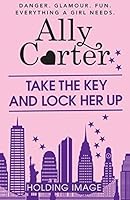 Take the Key and Lock Her Up (Embassy Row, #3) by Ally Carter