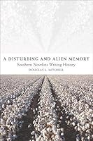 A Disturbing and Alien Memory: Southern Novelists Writing History by ...