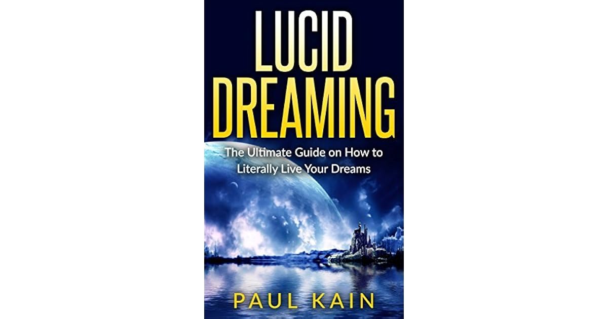 Lucid Dreaming:The Ultimate Guide on How to Literally Live Your Dreams by Paul Kain