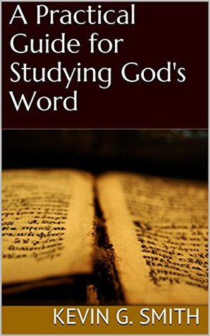 A Practical Guide for Studying God's Word by Kevin G. Smith