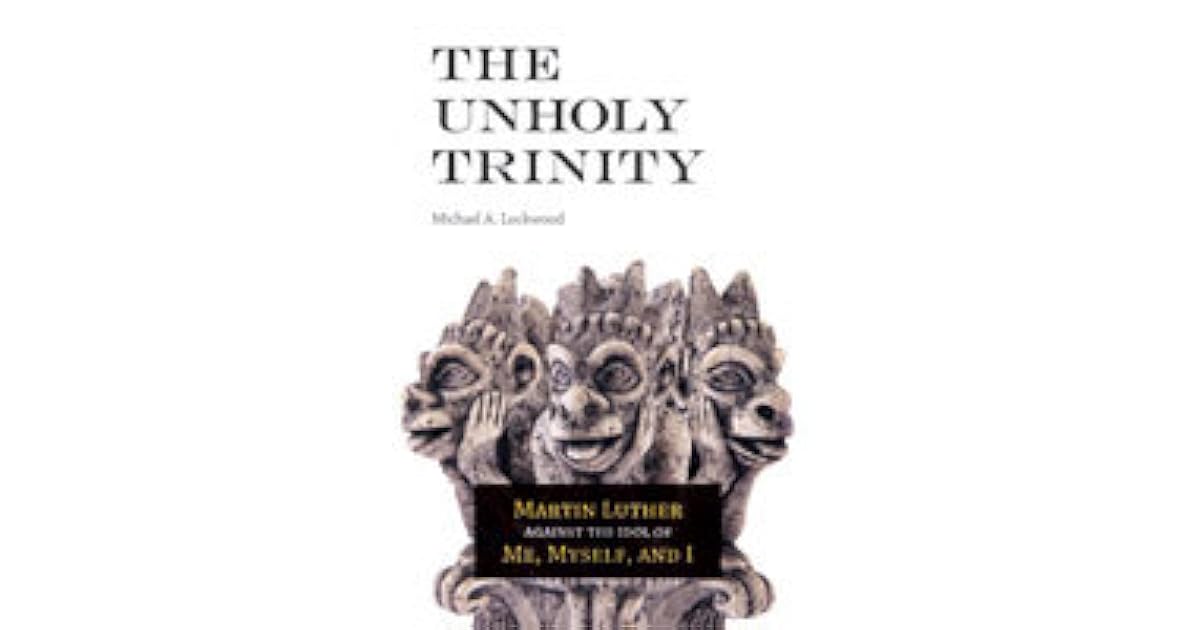 The Unholy Trinity: Martin Luther Against the Idol of Me, Myself, and I ...