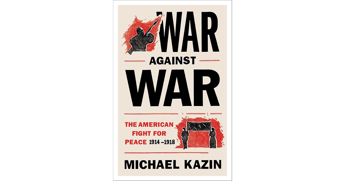 War Against War: The American Fight for Peace, 1914-1918 by Michael Kazin