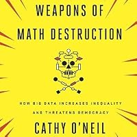 Weapons of Math Destruction: How Big Data Increases Inequality and ...