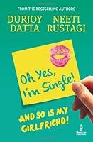 Ohh Yes I Am Single...!: And So Is My Girlfriend by Durjoy Datta