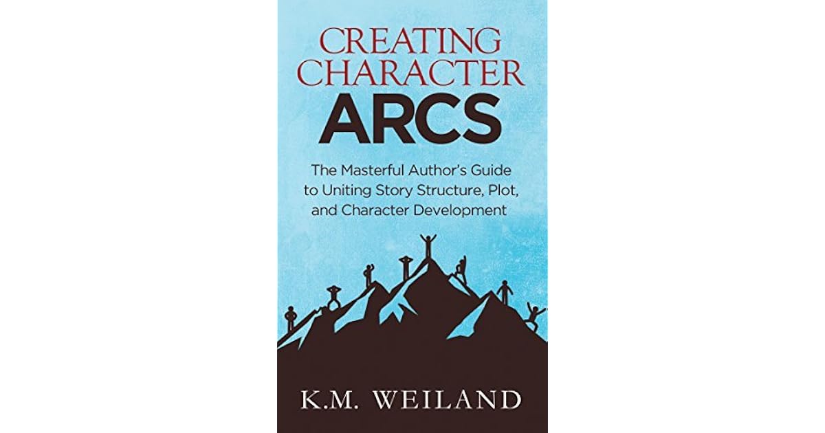 Creating Character Arcs: The Masterful Author's Guide to Uniting Story Structure, Plot, and ...