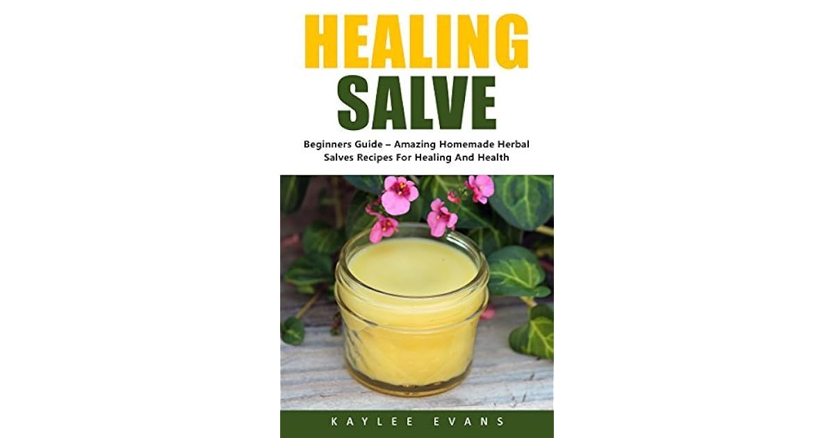 Healing Salve: Beginners Guide - Amazing Homemade Herbal Salves Recipes ...