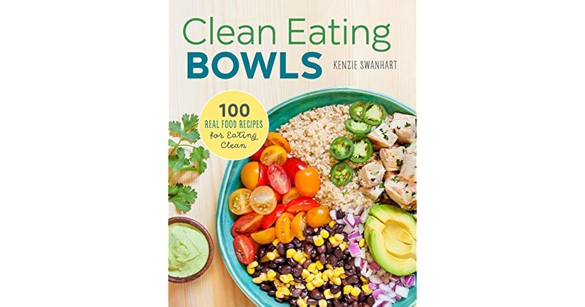 Clean Eating Bowls: 100 Real Food Recipes for Eating Clean by Kenzie ...