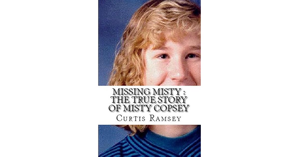 Missing Misty : The True Story of Misty Copsey by Curtis Ramsey