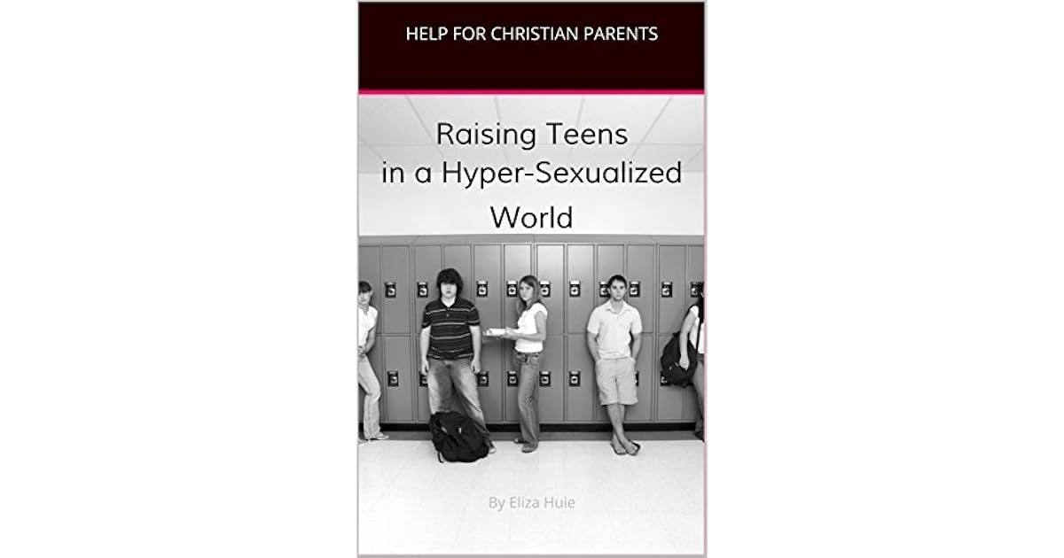 Raising Teens in a Hyper-Sexualized World: Help for Christian Parents ...