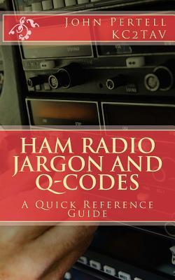 Ham Radio Jargon and Q-Codes: A Quick Reference Guide by John Pertell
