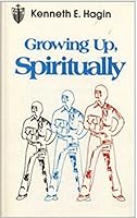 Growing Up, Spiritually by Kenneth E. Hagin