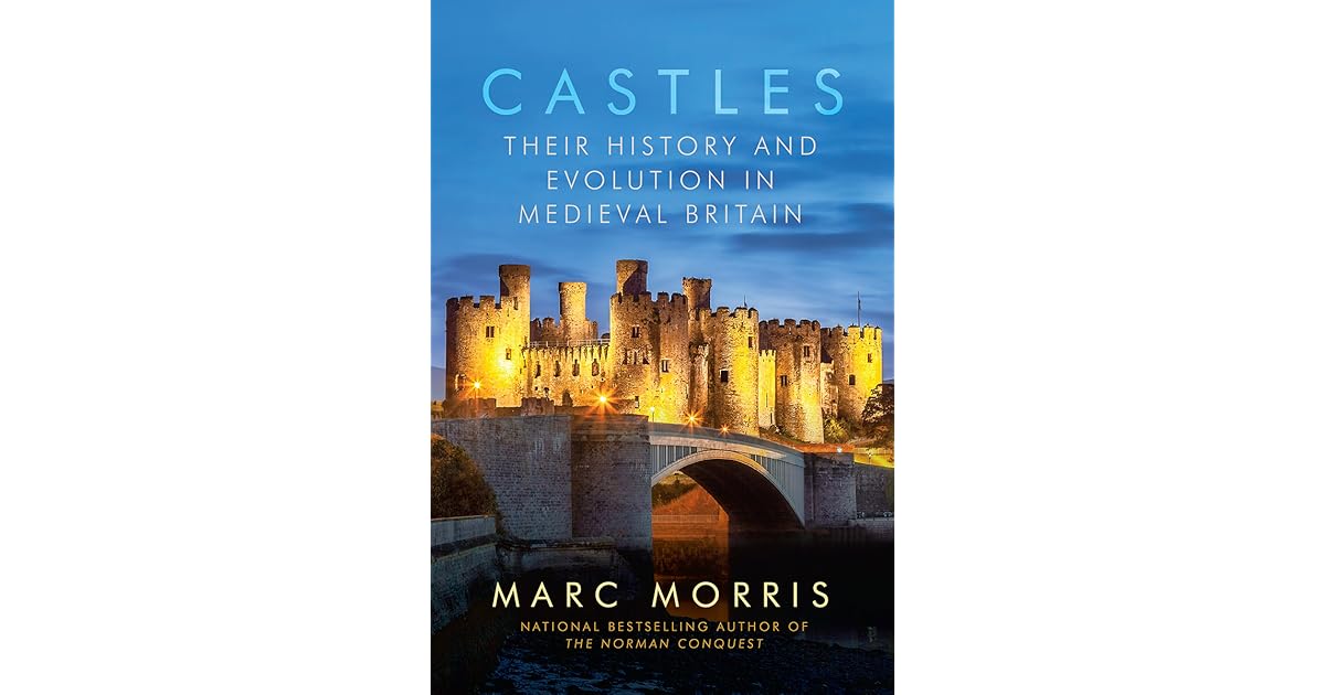 Castles: Their History and Evolution in Medieval Britain by Marc Morris