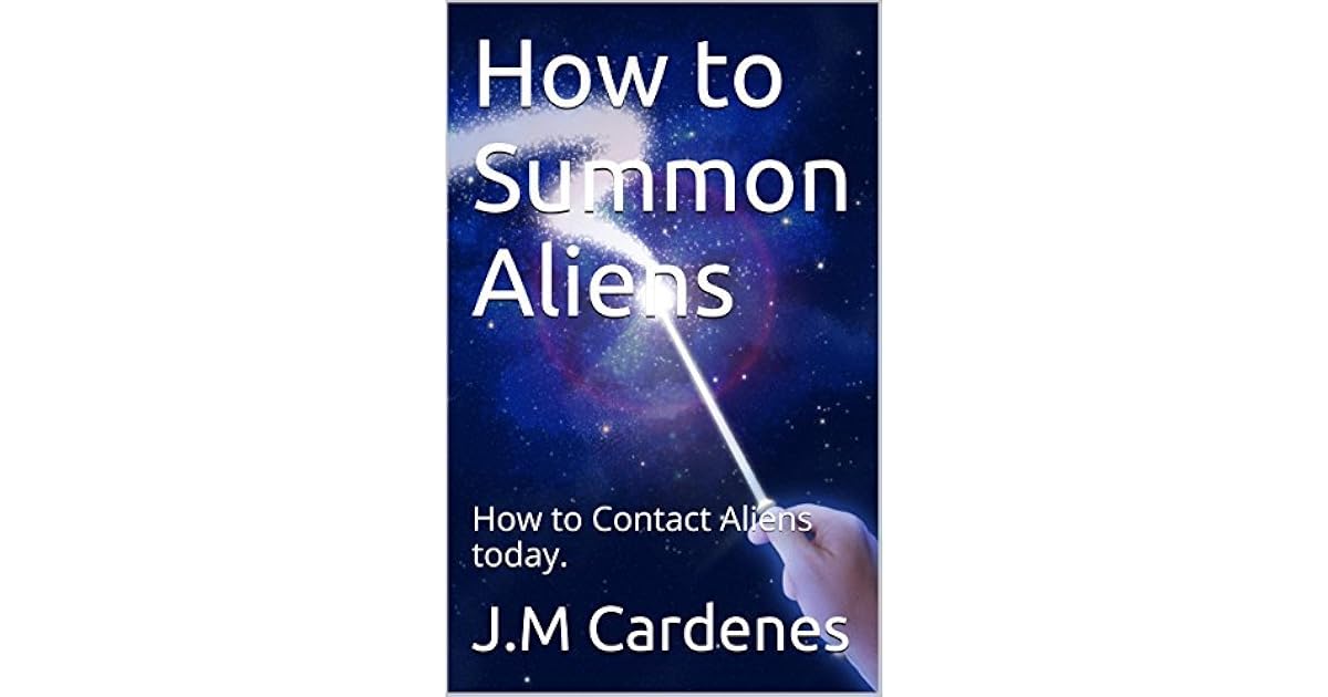 How to Summon Aliens: How to Contact Aliens today. by J.M Cardenes