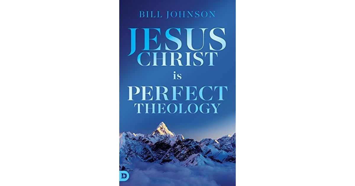 Jesus Christ is Perfect Theology by Bill Johnson