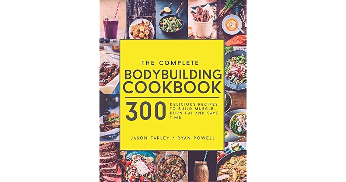 The Complete Bodybuilding Cookbook: 300 Delicious Recipes To Build ...