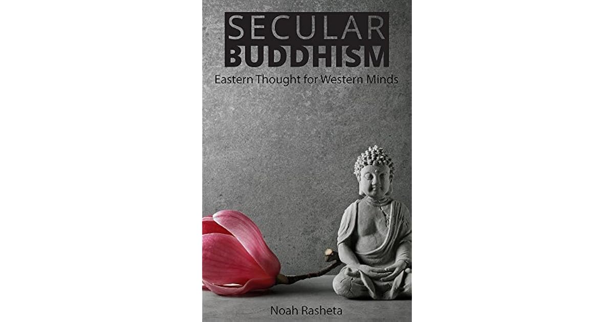 Secular Buddhism: Eastern Thought for Western Minds by Noah Rasheta