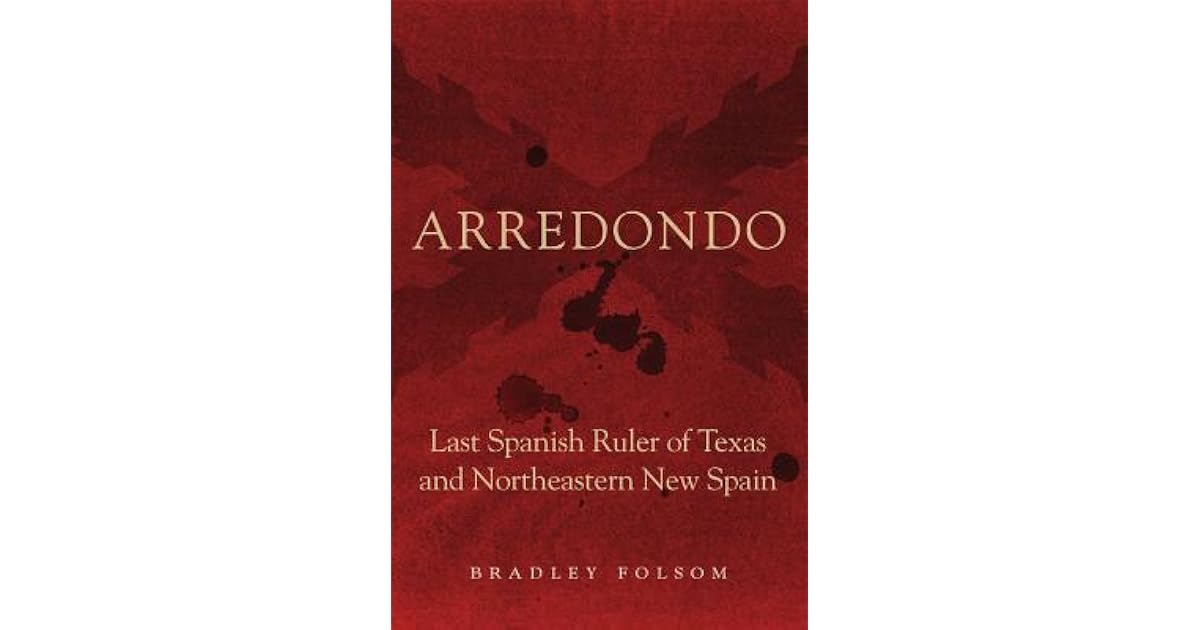 Arredondo: Last Spanish Ruler of Texas and Northeastern New Spain by ...