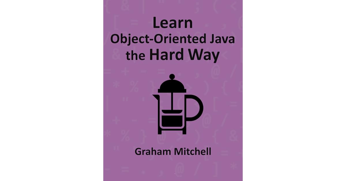 Learn Object-Oriented Java the Hard Way by Graham Mitchell