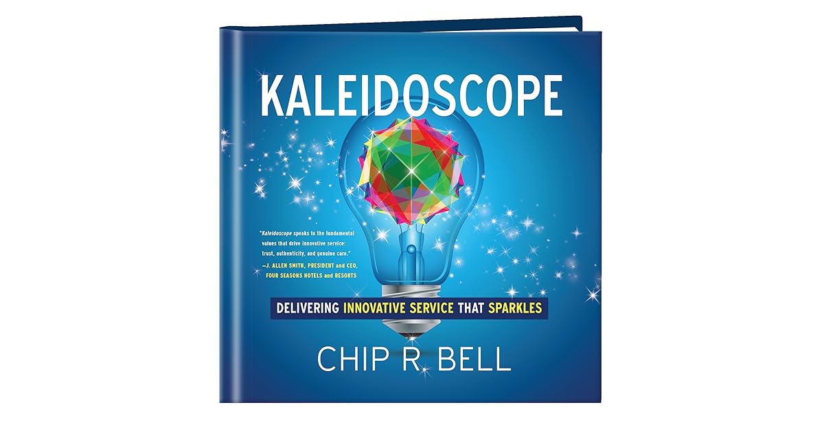 Kaleidoscope: Delivering Innovative Service That Sparkles by Chip R. Bell
