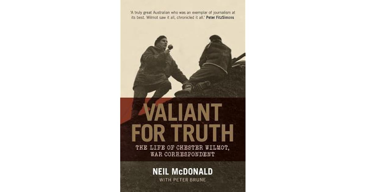 Valiant for Truth: The Life of Chester Wilmot, War Correspondent by ...