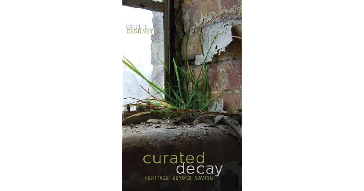 Curated Decay: Heritage beyond Saving by Caitlin DeSilvey