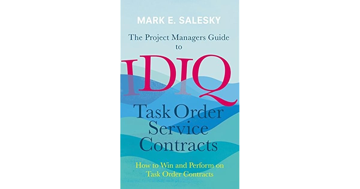 The Project Managers Guide to IDIQ Task Order Service Contracts: How to Win and Perform on Task ...