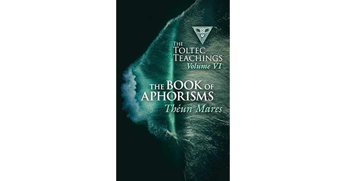 The Book of Aphorisms: The Toltec Teachings – Volume 6 by Théun Mares