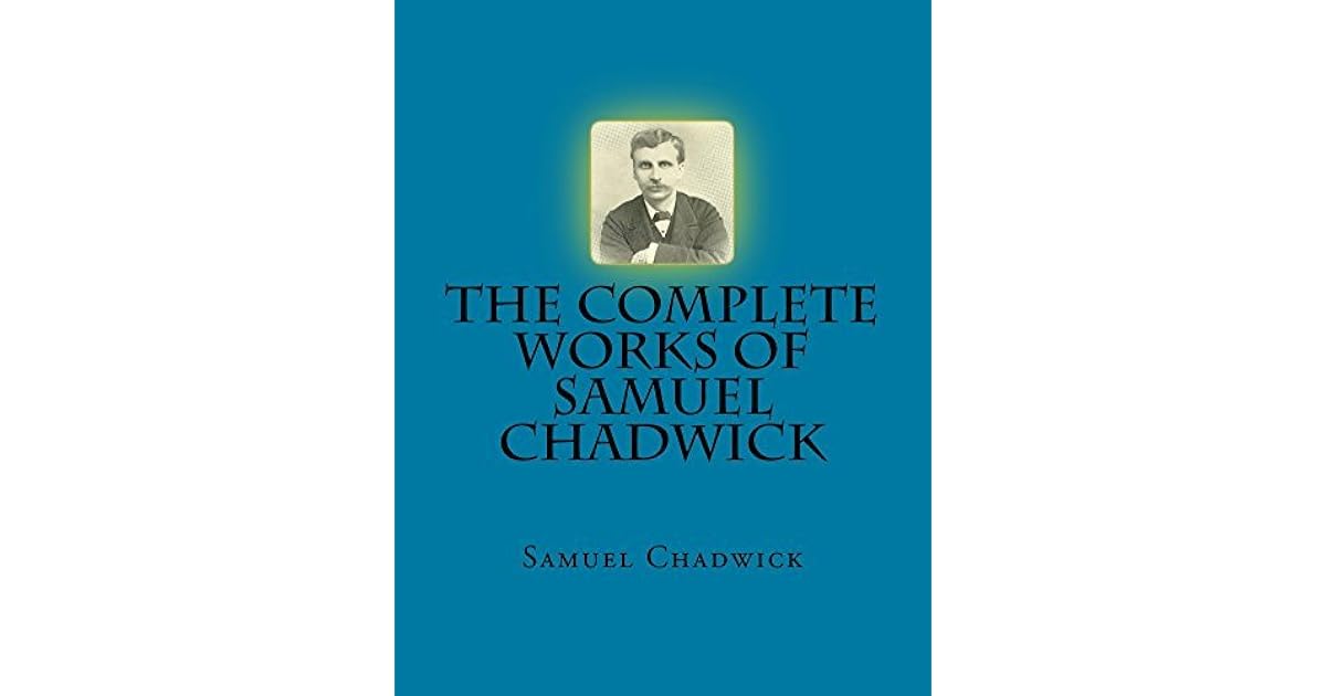 The Complete Works of Samuel Chadwick by Samuel Chadwick