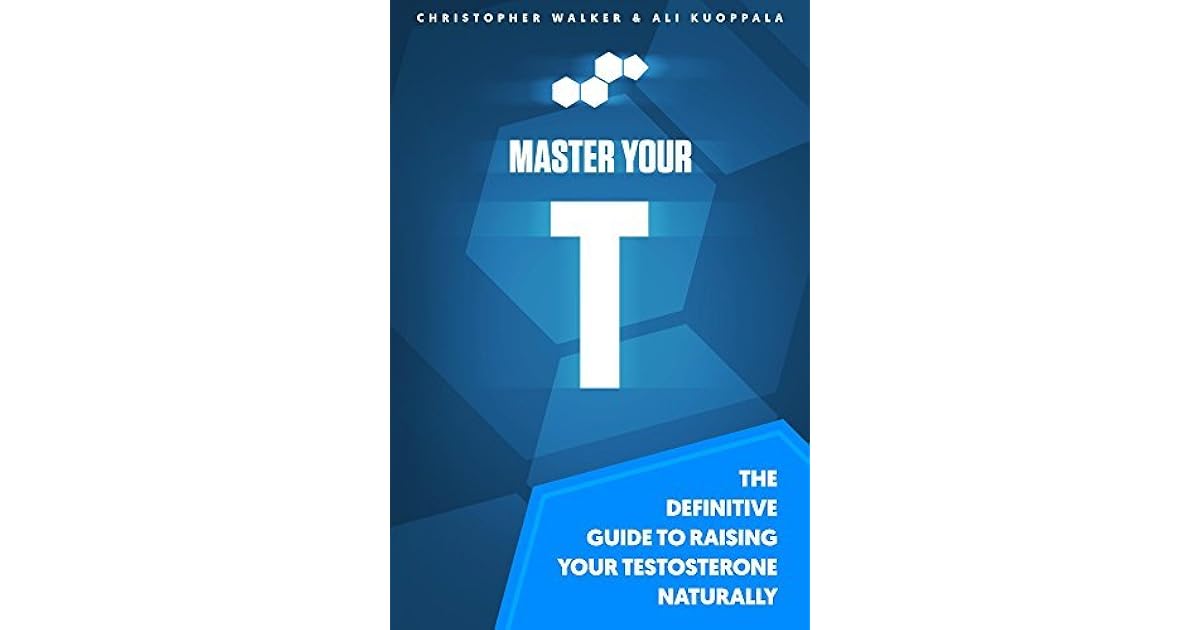 Master Your T: The Definitive Guide to Raising Your Testosterone ...