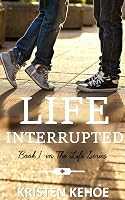 Life Interrupted (The Life Series Book 1) by Kristen Kehoe