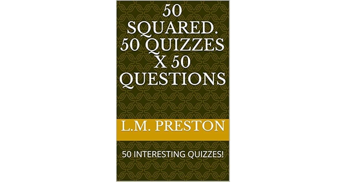 50 SQUARED. 50 QUIZZES X 50 QUESTIONS: 50 INTERESTING QUIZZES! by L.M ...