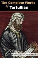 The Complete Works of Tertullian (33 Books) by Tertullian