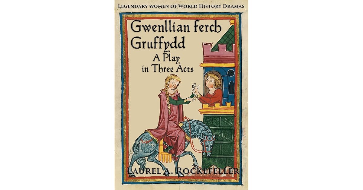 Gwenllian ferch Gruffydd: A Play in Three Acts by Laurel A. Rockefeller