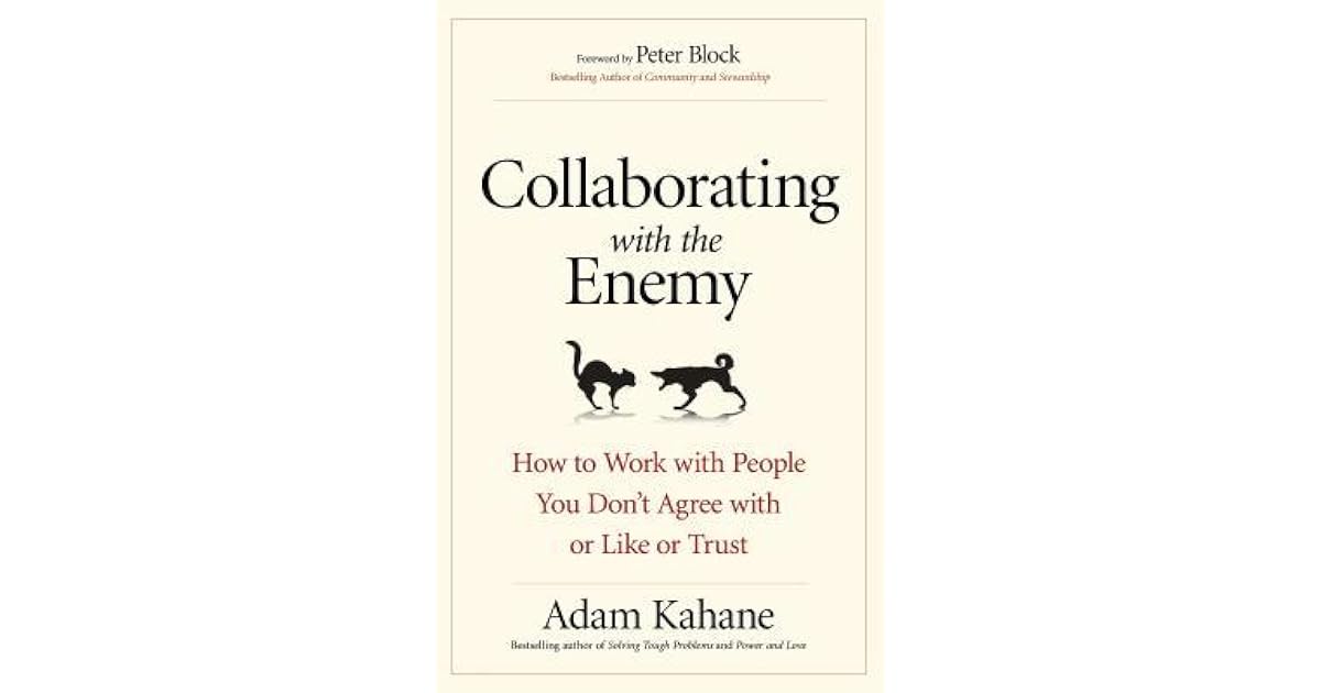 Collaborating with the Enemy: How to Work with People You Don't Agree with or Like or Trust by ...