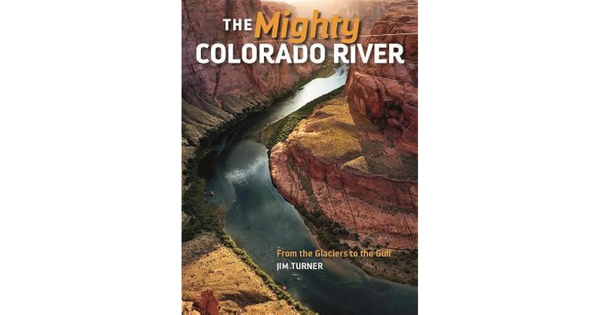 The Mighty Colorado River: From the Glaciers to the Gulf by Jim Turner