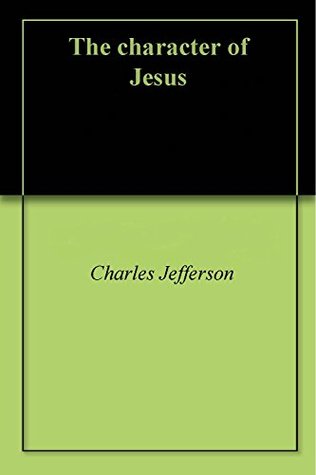 The character of Jesus by Charles Jefferson