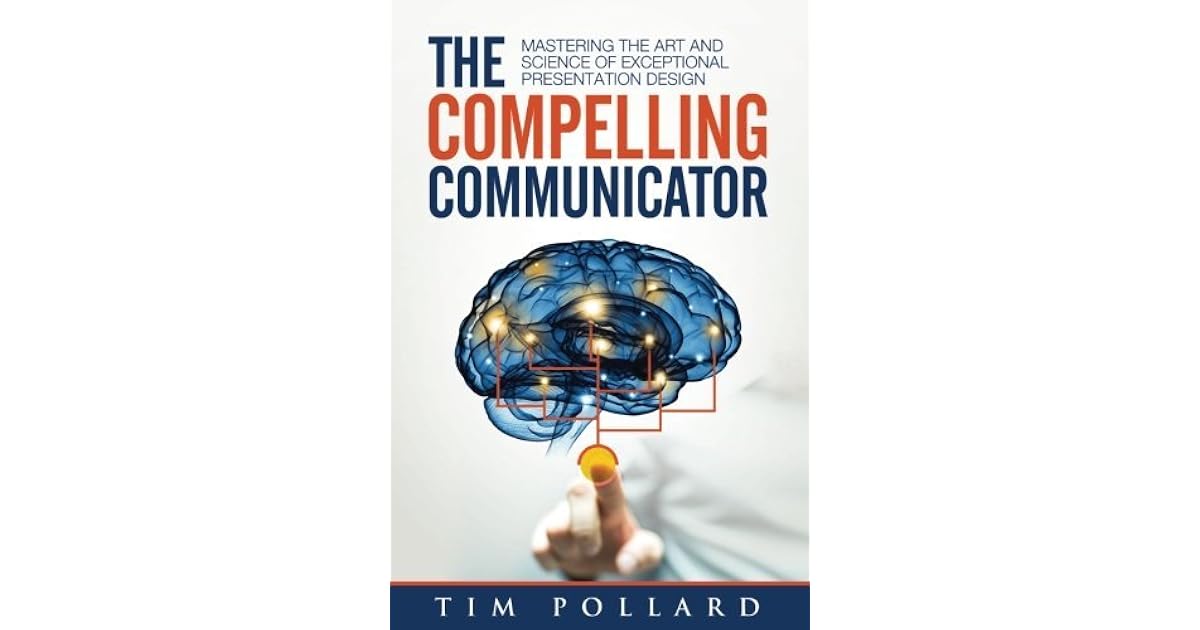 The Compelling Communicator: Mastering the Art and Science of ...