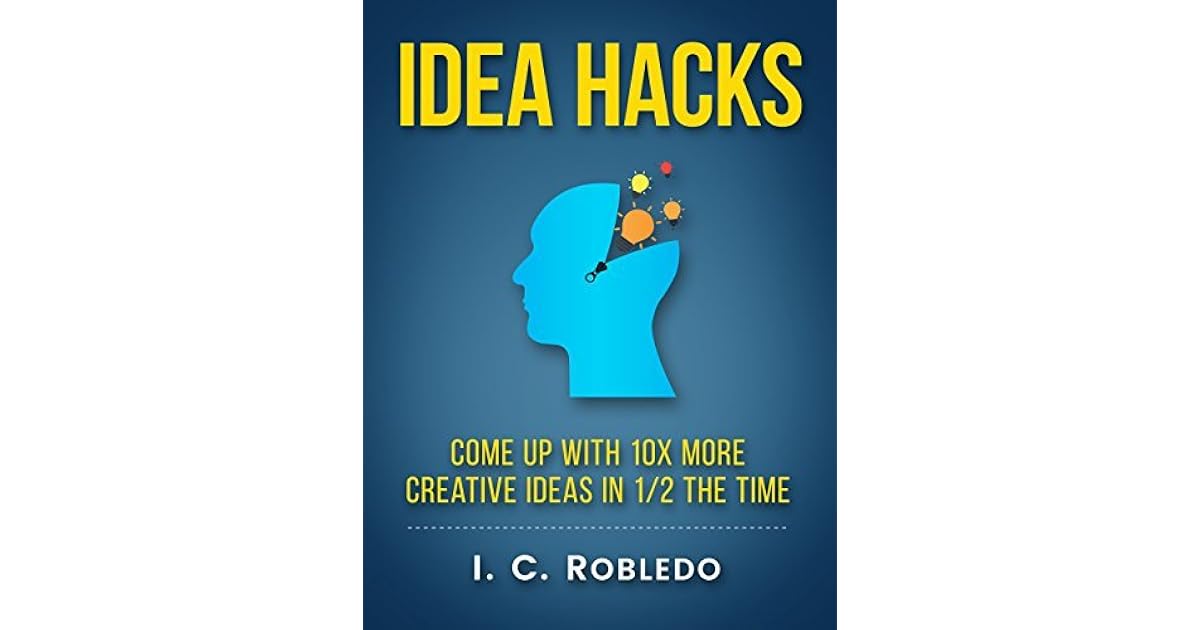 Idea Hacks: Come up with 10X More Creative Ideas in 1/2 the Time by I.C ...
