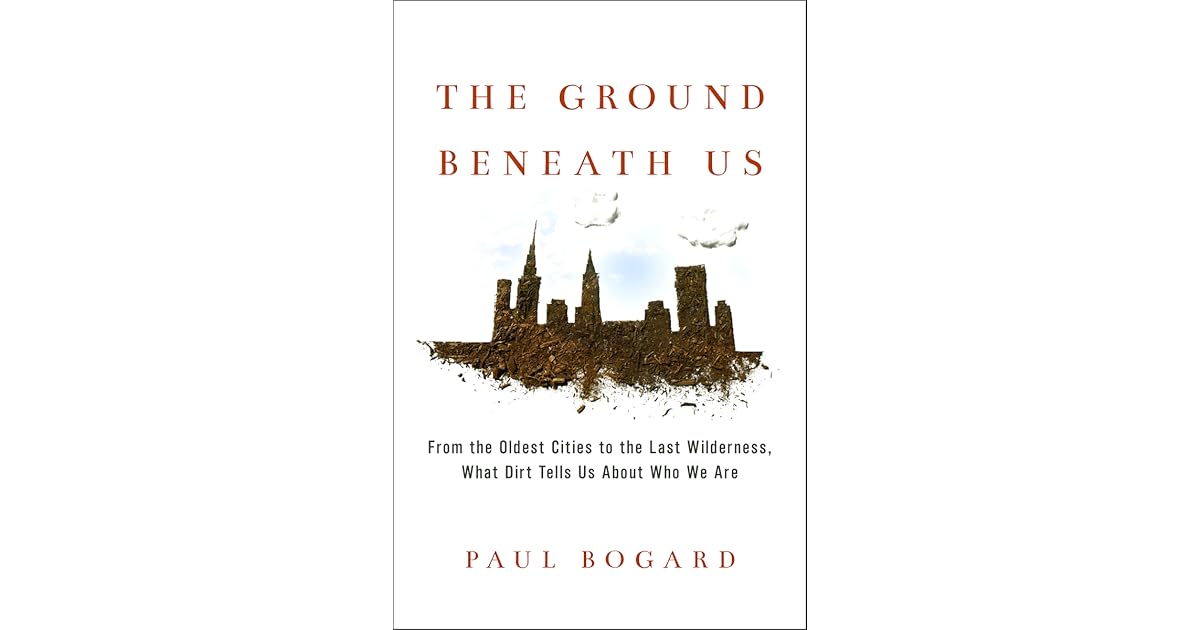 The Ground Beneath Us: From the Oldest Cities to the Last Wilderness ...