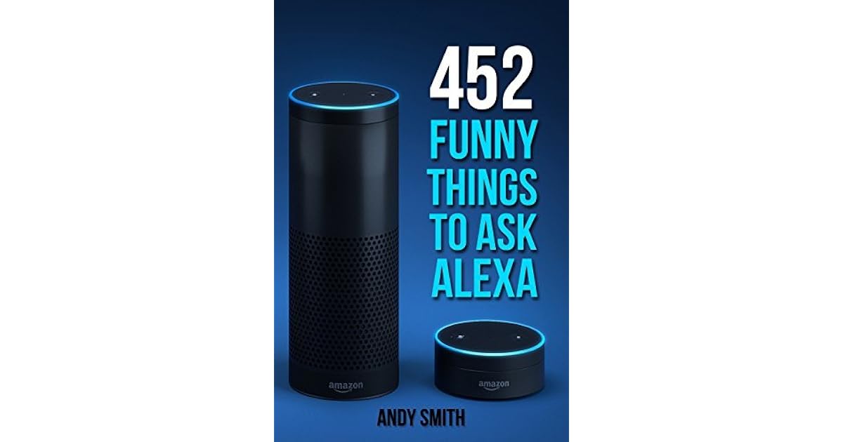 Alexa: 452 Funny Things To Ask Alexa by Andy Smith