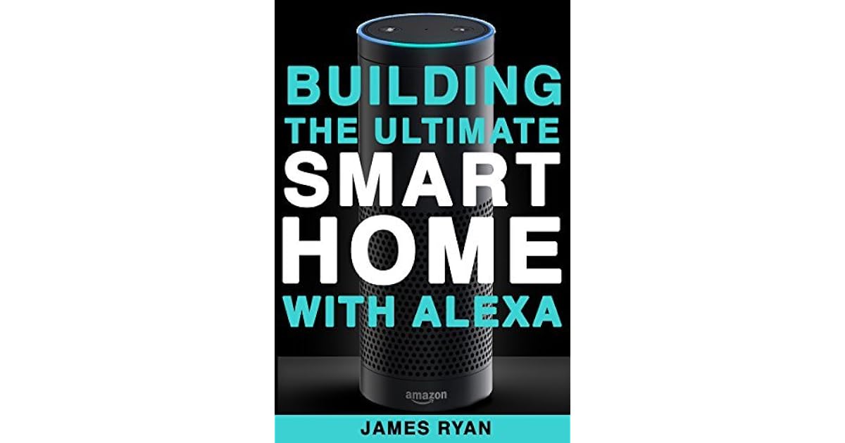 Alexa: Building The Ultimate Smart Home With Alexa (2017 Edition): How ...